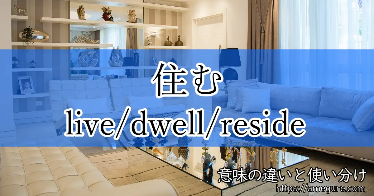 【英語】live/dwell/reside(住む)の意味の違いと使い分け