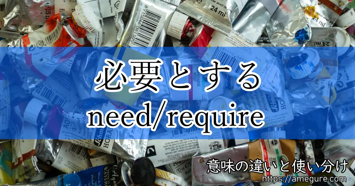 【英語】need/require(必要とする)の意味の違いと使い分け