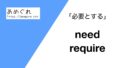 【英語】need/require(必要とする)の意味の違いと使い分け