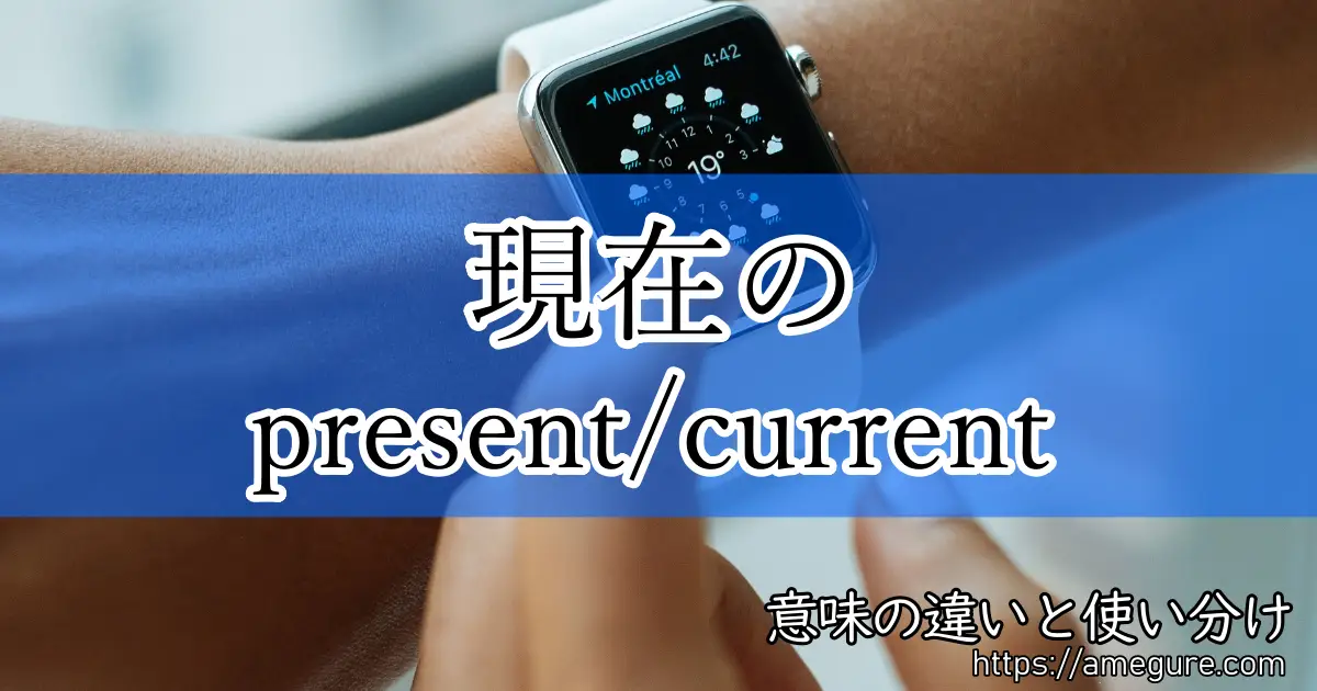 【英語】present/current(現在の)の意味の違いと使い分け